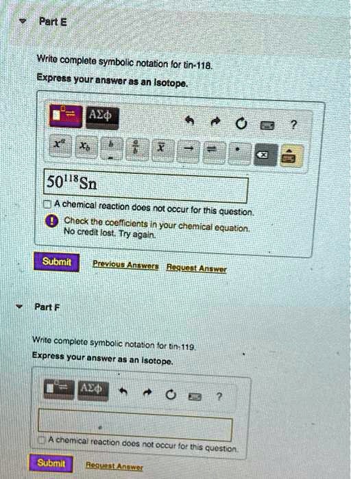 Part E Write complete symbolic notation for tin-118. Express your answer as an isotope. 50^118Sn ...