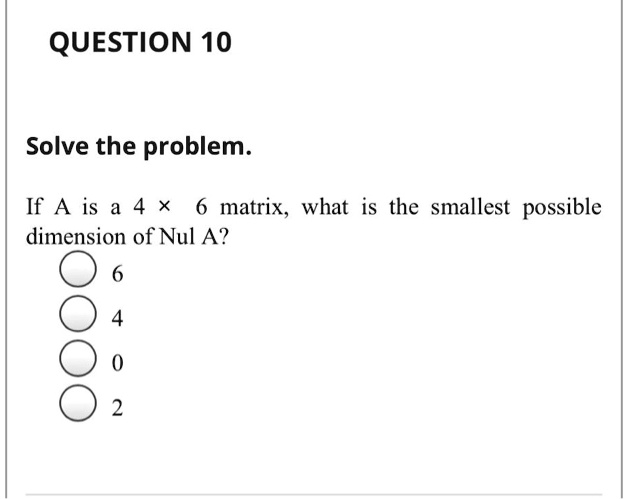 SOLVED: QUESTION 10 Solve the problem. If A is a 4 * 6 matrix, what is the smallest possible ...