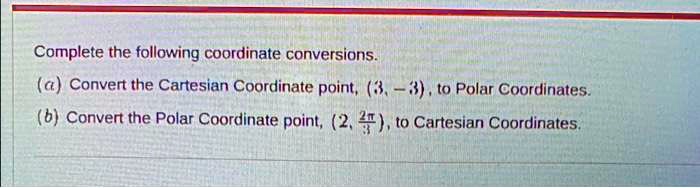 SOLVED: Complete the following coordinate conversions: a) Convert the ...