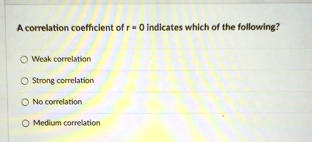 SOLVED: A correlation coefficient of r =O indicates which of the ...