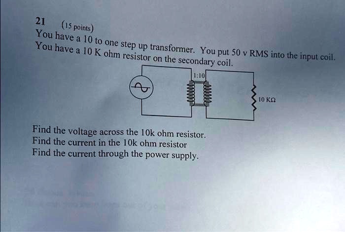 VIDEO solution: 2115 points. You have a 10k ohm resistor on the secondary coil. OK9 Find the ...