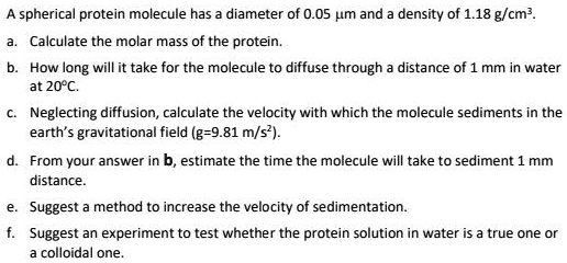 SOLVED: A spherical protein molecule has a diameter of 0.05mu m and a density of 1.18(g)/(c)m^(3 ...