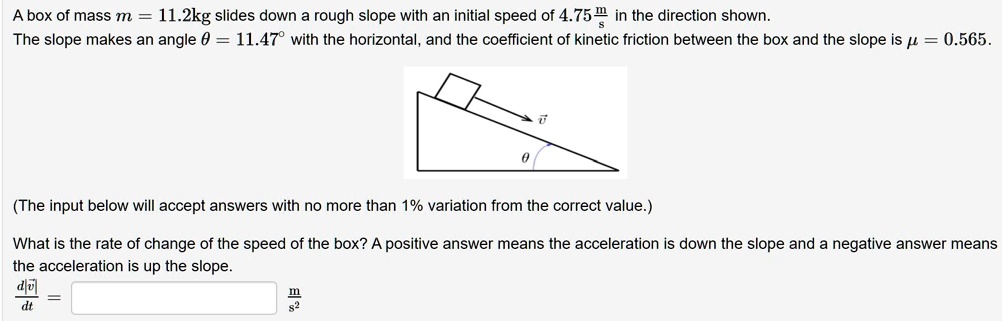 SOLVED: A box of mass m = 11.2kg slides down rough slope with an initial speed of 4. 75@ the ...