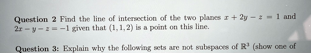 SOLVED: Question 2 Find the line of intersection of the two planes x + 2y - z = 1 and 2x - y - z ...