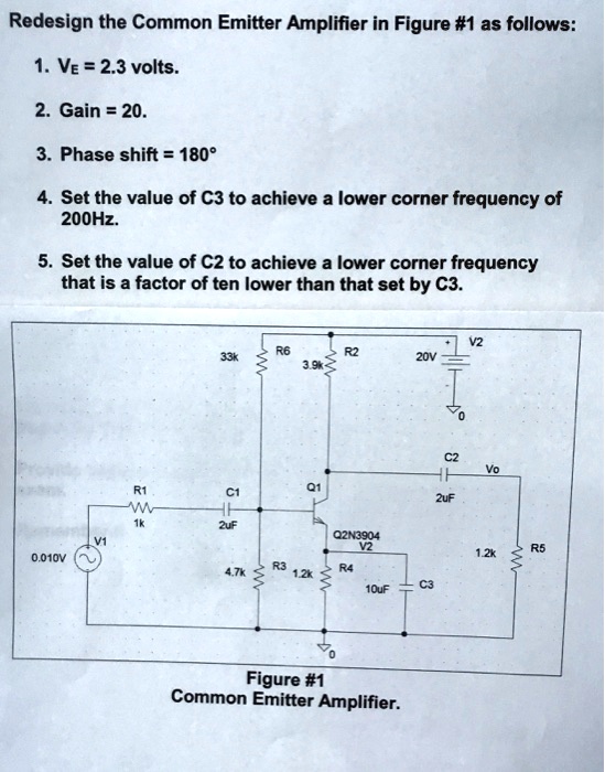 Redesign the Common Emitter Amplifier in Figure #1 as follows: 1. VE ...