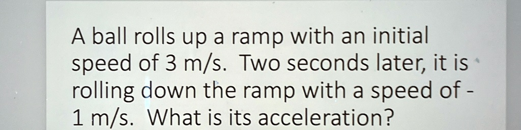 a ball rolls up a ramp with an initial speed of 3 ms two seconds later ...
