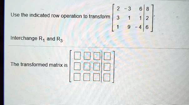 Use the indicated row operation to transform Interchange R, and R3 The ...