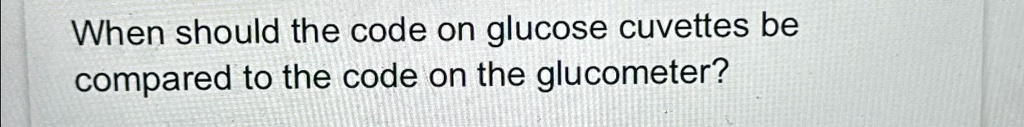 SOLVED: When should the code on glucose cuvettes be compared to the ...