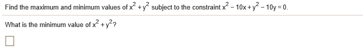 SOLVED: Find the maximum and minimum values of x? subject to tne constraint x2 1Ox+y2 10y = 0 ...