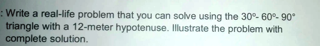 write a real life problem that you can solve using the 30 60o 90 triangle with a 12 meter ...