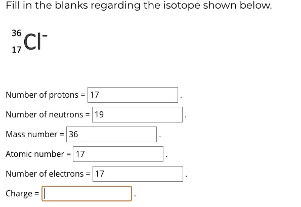 SOLVED: Fill in the blanks regarding the isotope shown below: 36 Cl- 17 Number of protons Number ...