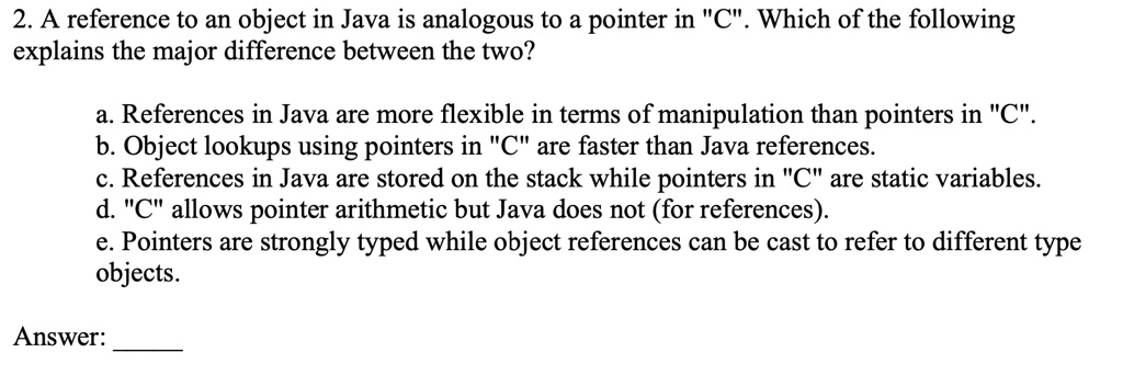Solved A Reference To An Object In Java Is Analogous To A Pointer In C Which Of The 
