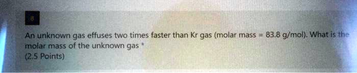 SOLVED: An unknown gas effuses two times faster than Kr gas (molar mass 83.8 g/mol) What Is the ...
