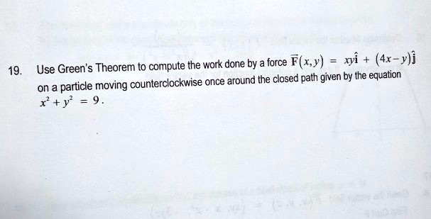 SOLVED: force F(x,y) xyi (4x-y)i 19. Use Green's Theorem to compute the work done by once around ...
