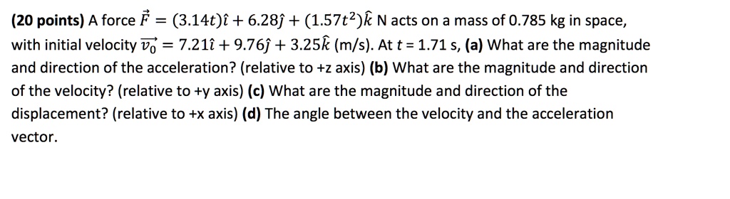 SOLVED: (20 points) A force F = (3.14t)1 + 6.28j + (1.57t2)k N acts on ...