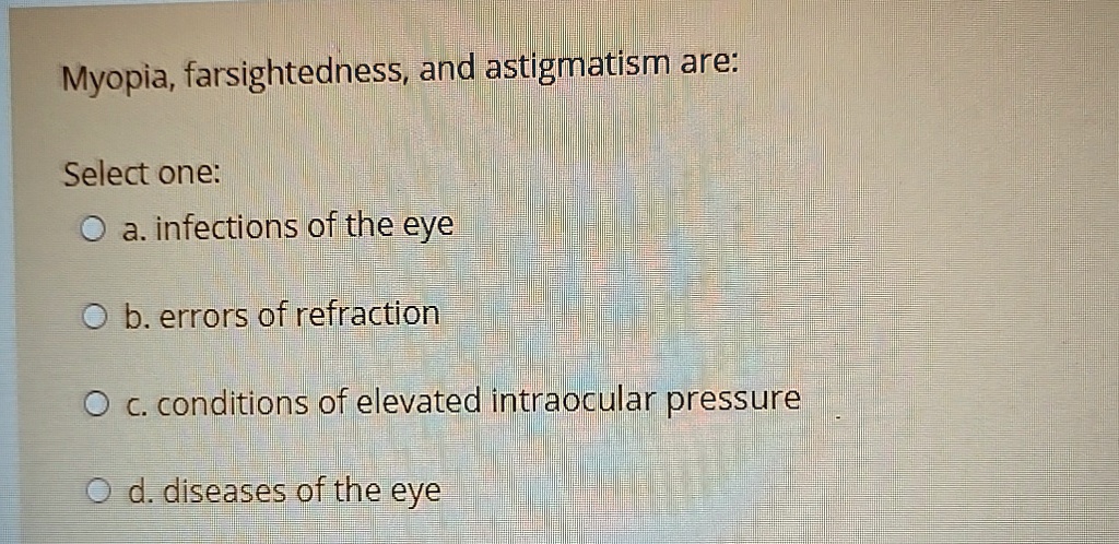 Myopia, farsightedness, and astigmatism are: Select one: a. infections ...