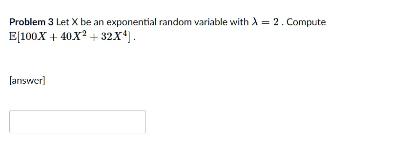 SOLVED: Problem 3 Let X be an exponential random variable with A = 2 Compute E[1ooX + 40x2 ...
