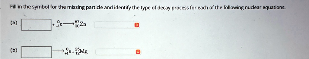 Fill in the symbol for the missing particle and identify the type of ...
