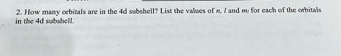 SOLVED: 2. How many orbitals are in the 4d subshell? List the values of n, 1 and my for each of ...