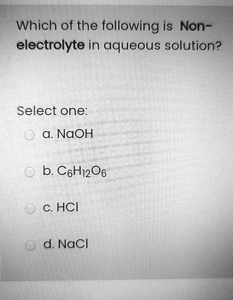 SOLVED: Which of the following is Non- electrolyte in aqueous solution? Select one: a. NaOH b ...