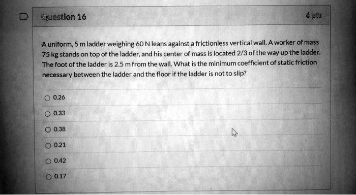 SOLVED: Question 16 6 pts Auniform; 5 m ladder weighing 60 N leans ...