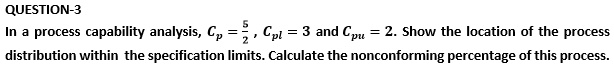 SOLVED: QUESTION-3 process capability analysis, Cp Cpl = 3 and Cpu Show ...