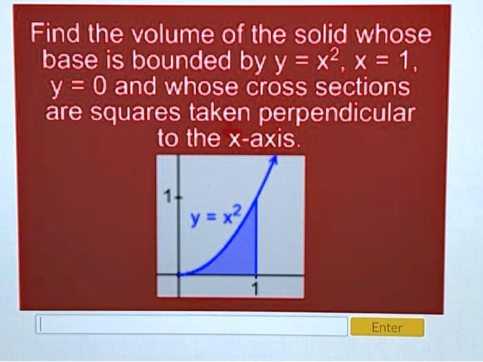SOLVED: Find the volume of the solid whose base is bounded by y =x2,x=1, y = 0 and whose cross ...
