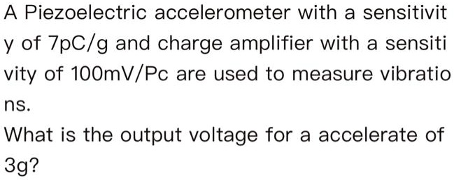 SOLVED: A Piezoelectric accelerometer with a sensitivity of 7 pC/g and a charge amplifier with a ...