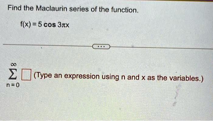 Find the Maclaurin series of the function.f(x) = 5 cos3πx∑n=0^8 (Type an expression using n and ...