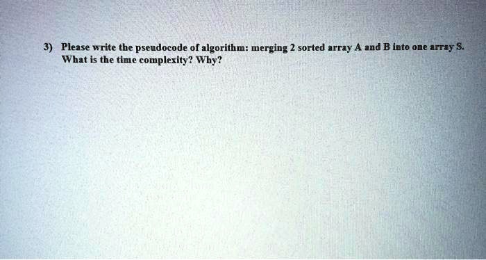 Solved Please Write The Pseudocode Of The Algorithm For Merging 2 Sorted Arrays A And B Into 7721