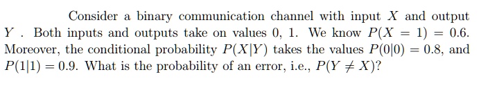 Consider a binary communication channel with input X and output Y. Both inputs and outputs take ...