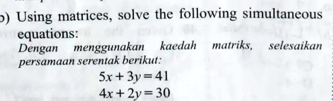 ?) Using matrices, solve the following simultaneous equations: Dengan menggunakan kaedah matriks ...