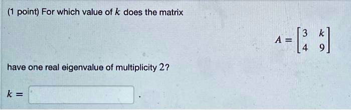 SOLVED: point) For which value of k does the matrix ^= [: %] have one real eigenvalue of ...