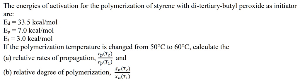 SOLVED: The energies of activation for the polymerization of styrene ...