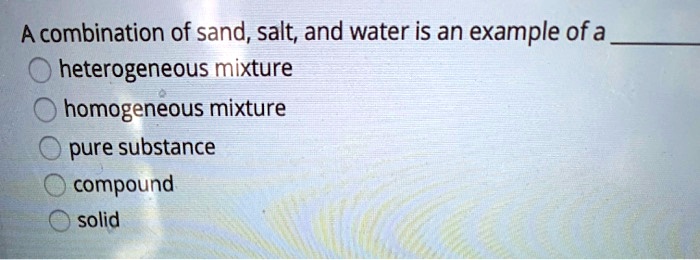 SOLVED: A combination of sand, salt; and water is an example of a ...