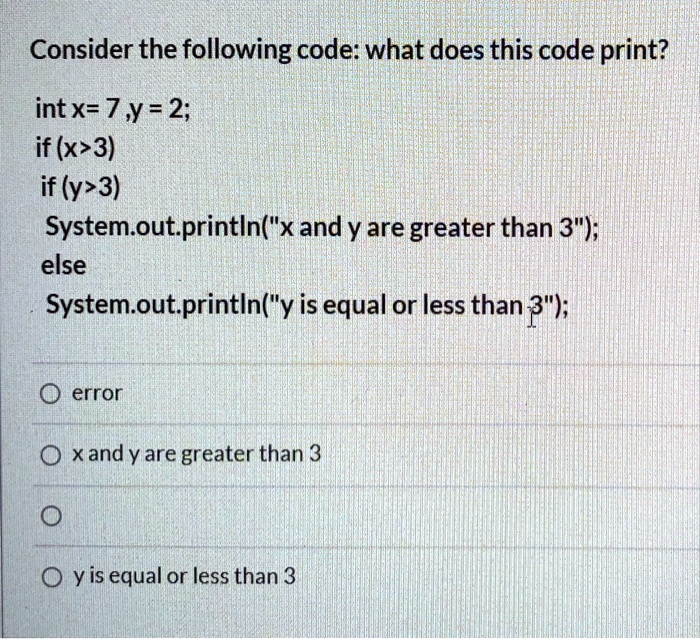 SOLVED: Consider the following code: What does this code print? int x = 7; int y = 2; if (x > 3 ...