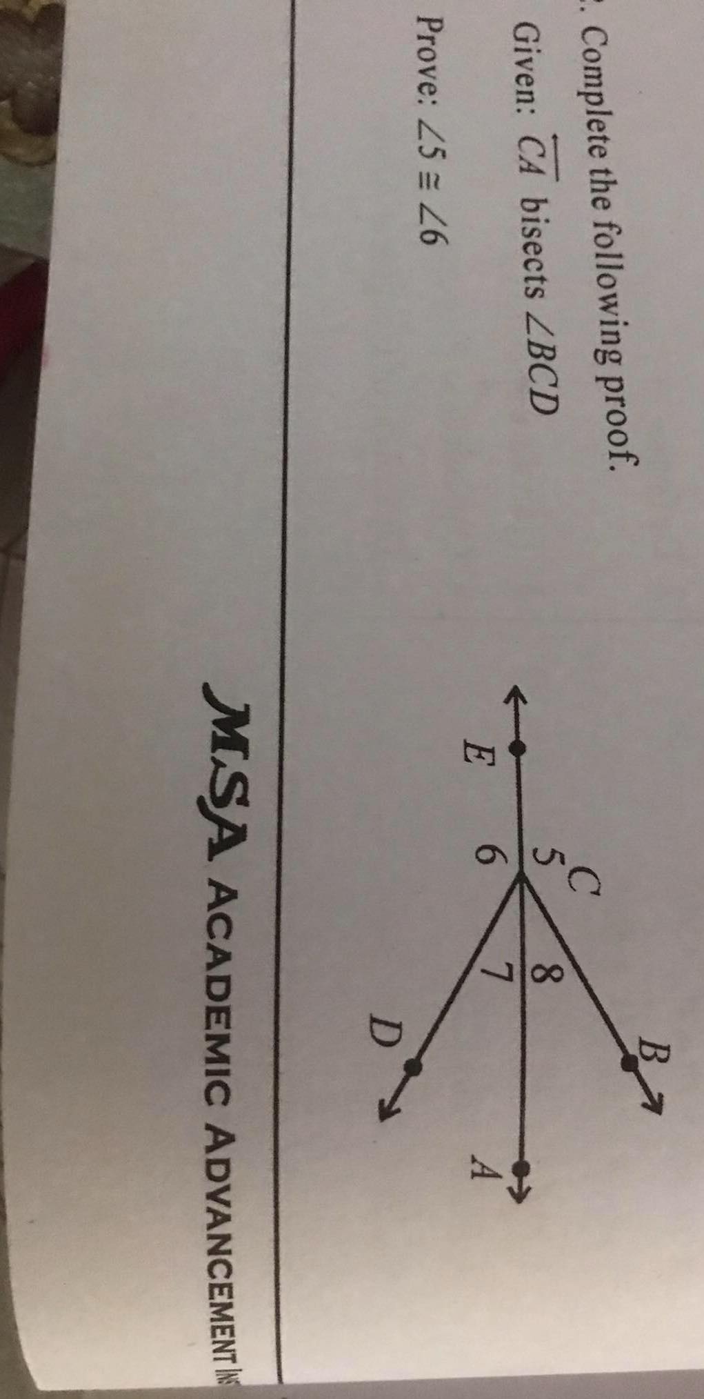 Complete the following proof. Given: C A bisects ∠ B C D Prove: ∠ 5 ≅∠ 6 MSSA ACADEMIC ...
