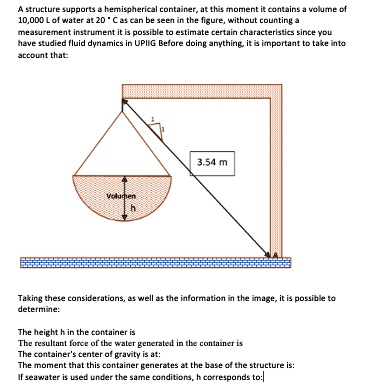 A structure supports a hemispherical container, at this moment it contains a volume of 10,000 L ...