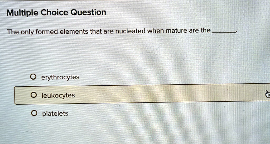 Multiple Choice Question The only formed elements that are nucleated when mature are the . O ...