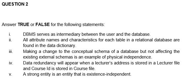 SOLVED: QUESTION 2 Answer TRUE or FALSE for the following statements: 1. DBMS serves as an ...