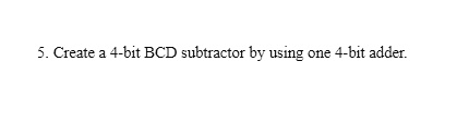SOLVED: DIGITAL LOGIC 5. Create a 4-bit BCD subtractor by using one 4 ...