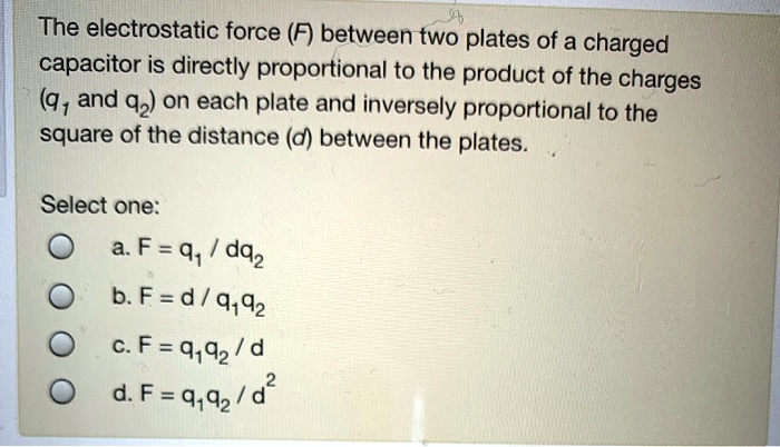 the electrostatic force f between two plates of a charged capacitor is ...