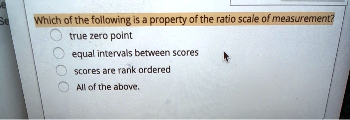 SOLVED: Which of the following is a property of the ratio scale of ...