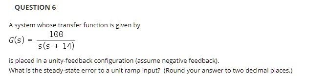 SOLVED: A system whose transfer function is given by 100 = (s) / (9s(s+14)) is placed in a unity ...