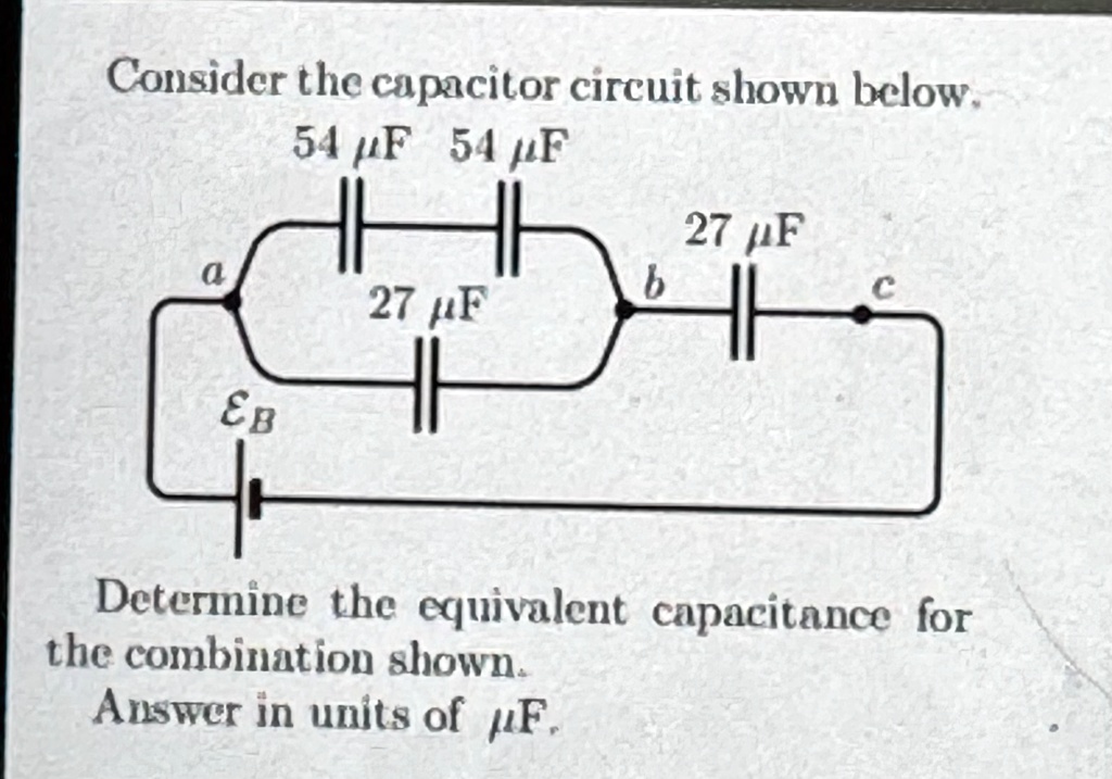 Consider the capacitor circuit shown below. 54 µF 54 µF 27 µF a b 27 µF C Determine the ...