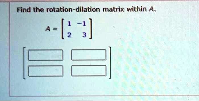 SOLVED: Find the rotation-dilation matrix within A. 4= 3 2