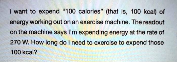 SOLVED: want to expend "100 calories" (that is, 100 kcal) of energy ...
