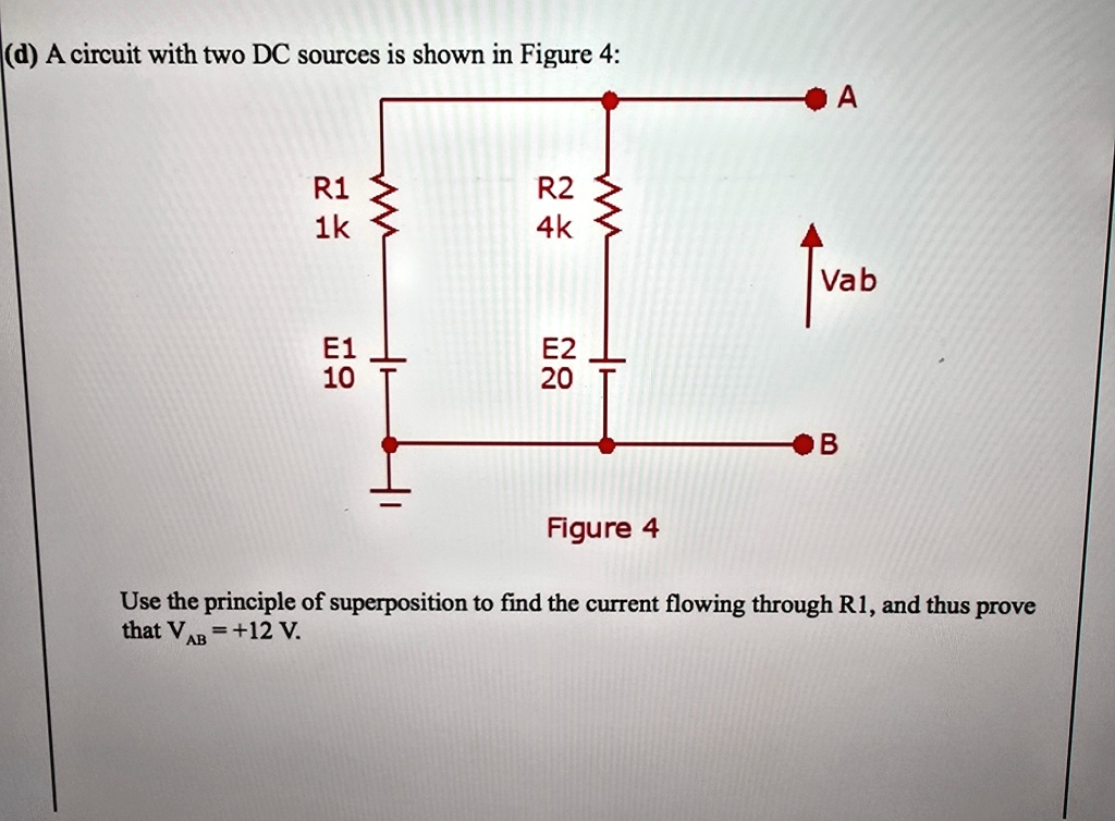 (d) A circuit with two DC sources is shown in Figure 4: A R1 R2 1k 4k Vab E1 10 E2 20 B Figure 4 ...