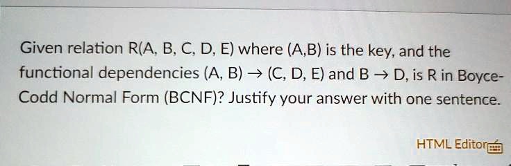 Given relation R(A,B,C,D,E) where A,B is the key, and the functional dependencies A,B -> C,D,E ...
