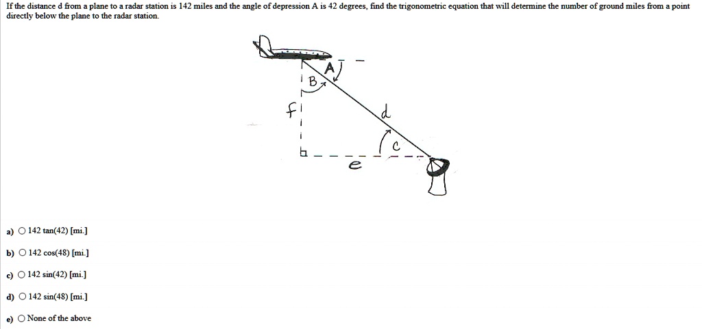 If the distance d from a plane to a radar station is 142 miles and the angle of depression A is ...